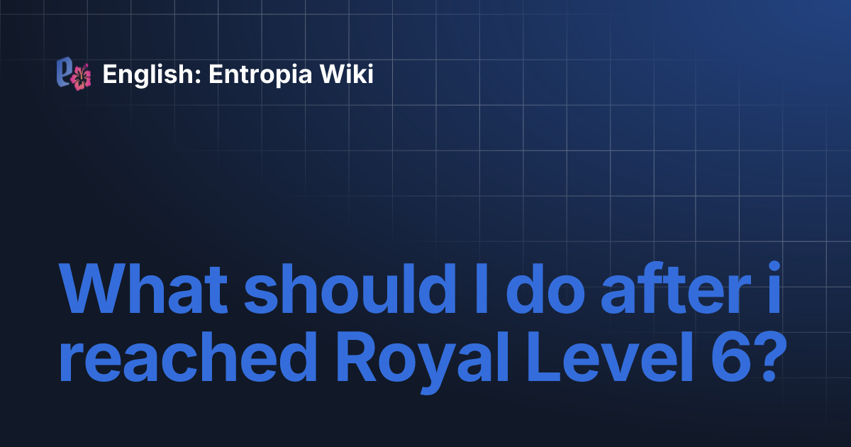 What should I do after i reached Royal Level 6? | English: Entropia Wiki